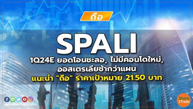 SPALI 1Q24E ยอดโอนชะลอ, ไม่มีคอนโดใหม่, ออสเตรเลียช้ากว่าแผน แนะนำ "ถือ" ราคาเป้าหมาย 21.50 บาท ...